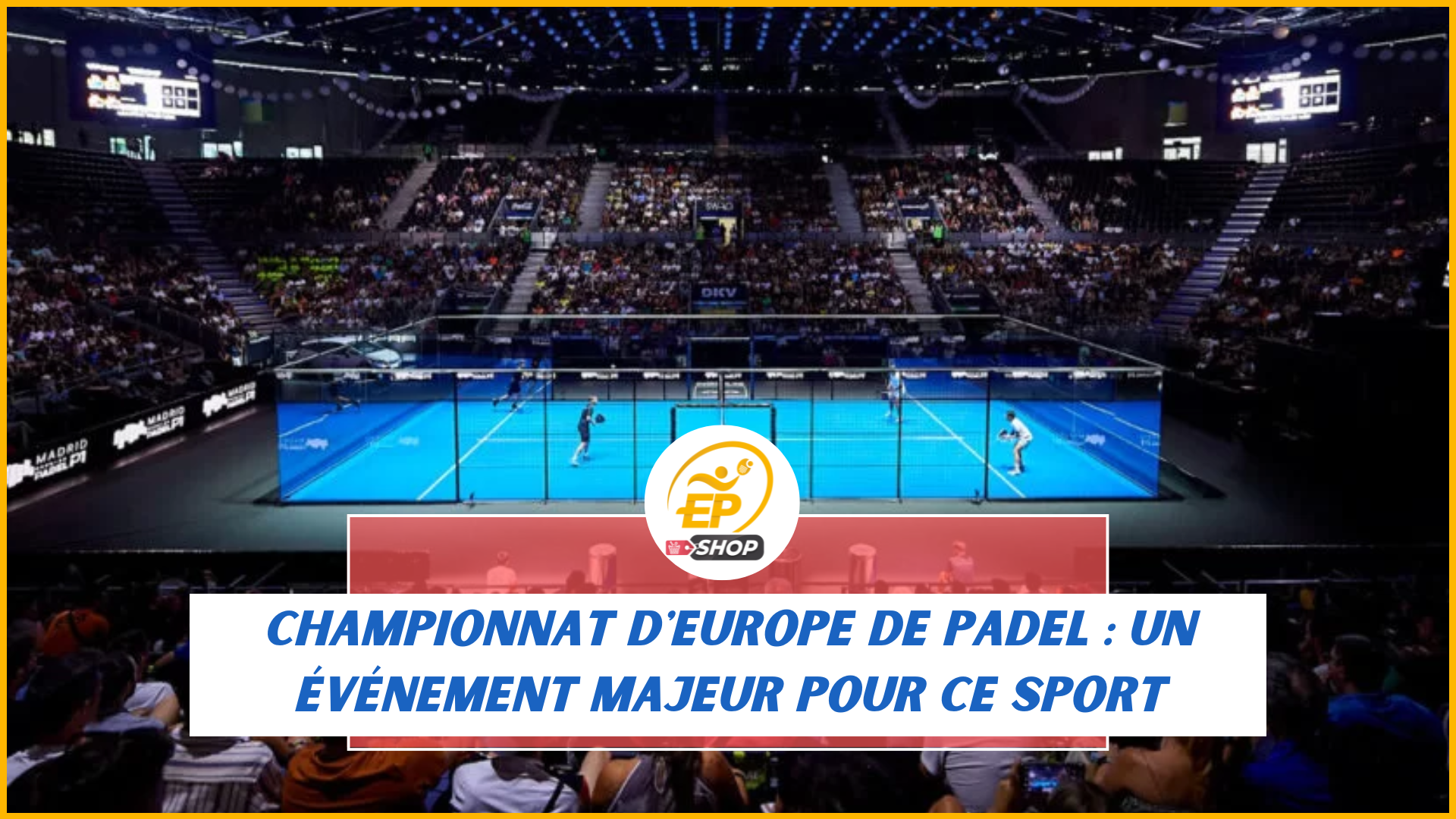 Championnat d'Europe de padel : tout ce qu'il faut savoir