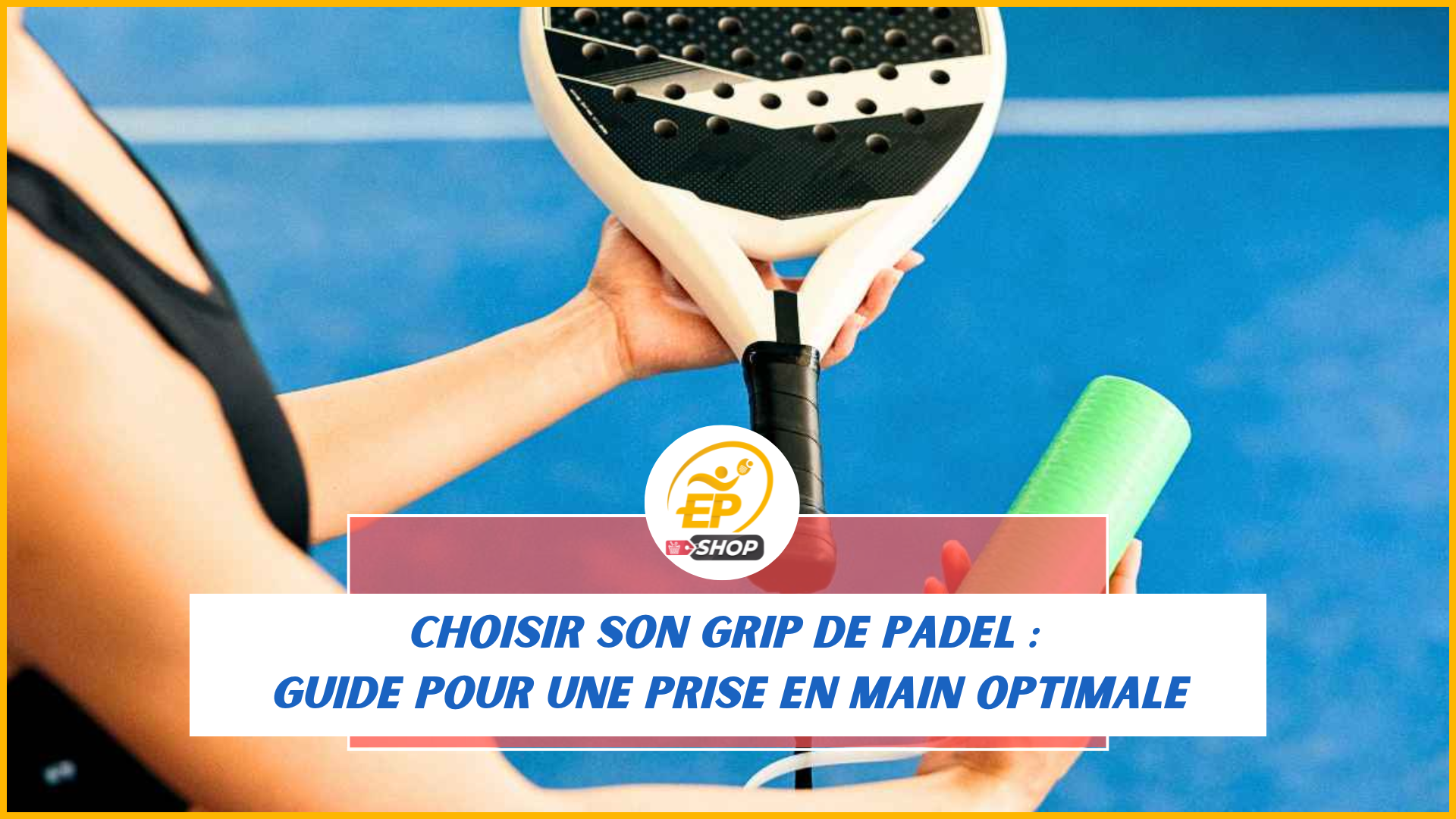 Choisir son grip de padel : types de grip, conseils et marques